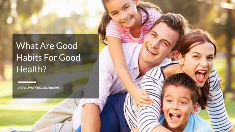 What Are Good Habits For Good Health? - Ayurvedic Upchar